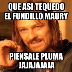 Meme Boromir - que asi tequedo el fundillo maury piensale pluma ...