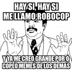 Meme Ay Si - hay si, hay si ME LLAMO ROBOCOp y ya me creo grande por q ...