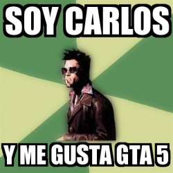 Meme Tyler Durden - soy carlos y me gusta gta 5 - 21528053