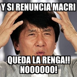 Meme Jackie Chan - y si renuncia macri queda la renga!! noooooo! - 21528440
