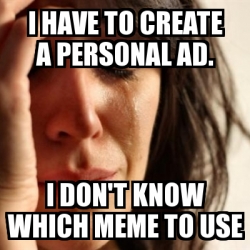 Meme Problems - I have to create a personal ad. I don't know which meme ...