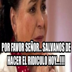 Meme Personalizado - por favor seÃ±or.. salvanos de hacer el ridiculo ...