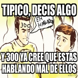 Meme Personalizado - tipico, decis algo y 300 ya cree que estas ...