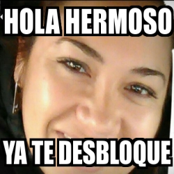 Meme Personalizado - Hola hermoso Ya te desbloque - 21593270
