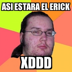 Meme Friki - asi estara el erick xDDD - 21596748
