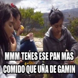 Meme Personalizado - mmm tenes ese pan mas comido que uÃ±a de gamin ...
