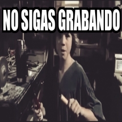 Meme Personalizado - no sigas grabando - 21598869