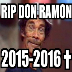Meme Personalizado - rip don ramon 2015-2016 â€ - 21061069