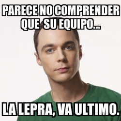 Meme Sheldon Cooper - parece no comprender que su equipo... la lepra ...