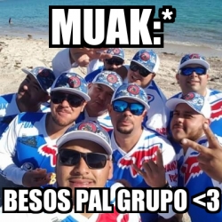 Meme Personalizado - muak:* besos pal grupo