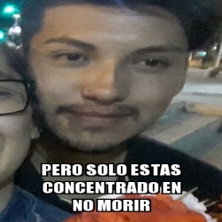 Meme Personalizado - pero solo estas concentrado en no morir - 21627782