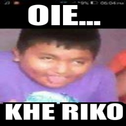 Meme Personalizado - Oie... khe riko - 21632852