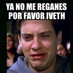 Meme crying peter parker - Ya no me reganes por favor iveth - 21641814