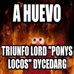 Meme Personalizado - a huevo triunfo lord "ponys locos" dycedarg - 21689936