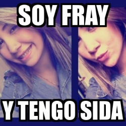 Meme Personalizado - soy fray y tengo sida - 21074053