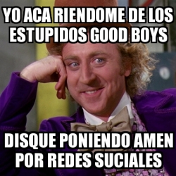 Meme Willy Wonka - Yo aca Riendome de los estupidos good boys disque ...