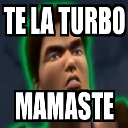 Meme Personalizado - te la turbo mamaste - 21709455