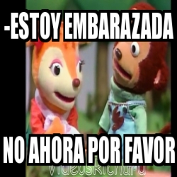 Meme Personalizado - -Estoy Embarazada No Ahora Por Favor - 21712592