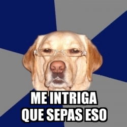 Meme Perro Racista - me intriga que sepas eso - 21734191