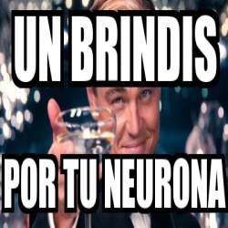 Meme Personalizado - UN BRINDIS POR TU NEURONA - 21744319