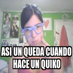 Meme Personalizado - Asi un queda cuando hace un quiko - 21756808