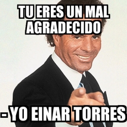 Meme Julio Iglesias - tu eres un mal agradecido - yo einar torres ...