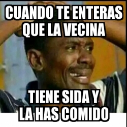 Meme Personalizado - cuando te enteras que la vecina tiene sida y la has comido - 21790318