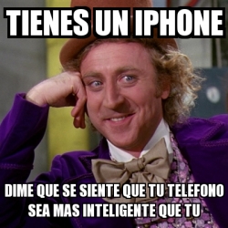 Meme Willy Wonka - Tienes un iphone Dime que se siente que tu telefono ...