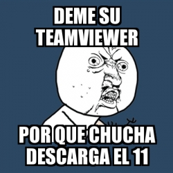 Meme Y U No - deme su teamviewer por que chucha descarga el 11 - 21808453