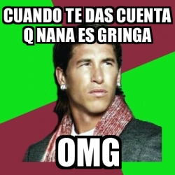Meme Sergio Ramos - CUANDO TE DAS CUENTA Q NANA ES GRINGA OMG - 21814319