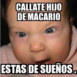 Meme Bebe furioso - callate hijo de MACARIO Estas de sueÃ±os . - 21842080