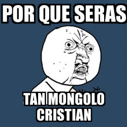 Meme Y U No - por que seras tan mongolo cristian - 21851720