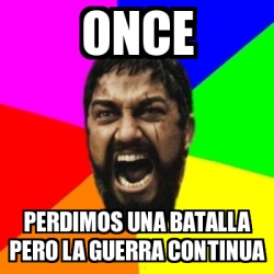 Meme Sparta - ONCE PERDIMOS UNA BATALLA PERO LA GUERRA CONTINUA - 21858928