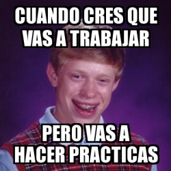 Meme Bad Luck Brian - Cuando cres que vas a trabajar pero vas a hacer ...