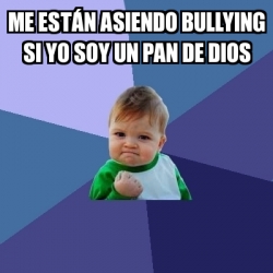 Meme Bebe Exitoso - Me estÃ¡n asiendo bullying si yo soy un pan de dios ...