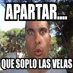 Meme Personalizado - Apartar.... Que soplo las velas - 21889192