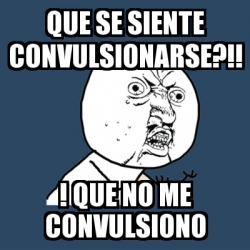 Meme Y U No - Que se siente convulsionarse?!! ! Que no me convulsiono ...