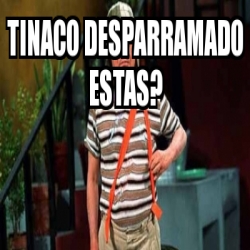 Meme Personalizado - Tinaco desparramado estas? - 21092310