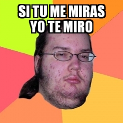 Meme Friki - si tu me miras yo te miro - 21904471