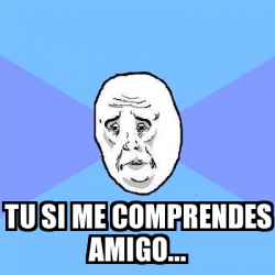 Meme Okay Guy - Tu si me comprendes amigo... - 21911155