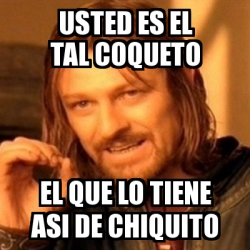Meme Boromir - usted es el tal coqueto el que lo tiene asi de chiquito ...