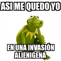 Meme Kermit the frog - Asi me quedo yo En una invasiÃ³n alienigena ...