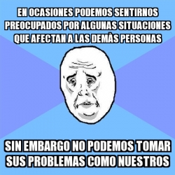Meme Okay Guy - EN OCASIONES PODEMOS SENTIRNOS PREOCUPADOS POR ALGUNAS ...