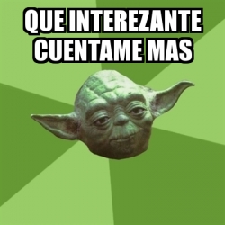 Meme Yoda - que interezante cuentame mas - 21950678