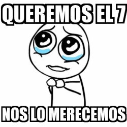 Meme Por favor - queremos el 7 nos lo merecemos - 21971054
