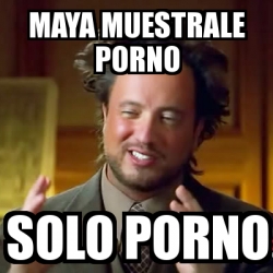 Meme Ancient Aliens - Maya muestrale porno Solo porno - 21975070