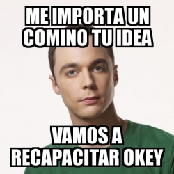 Meme Sheldon Cooper - Me importa un comino tu idea Vamos a recapacitar ...