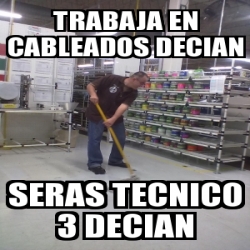 Meme Personalizado - trabaja en cableados decian seras tecnico 3 decian ...