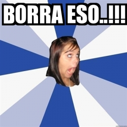 Meme Annoying Facebook Girl - Borra eso..!!! - 22006011