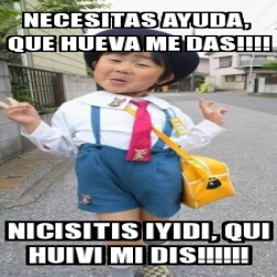 Meme Personalizado - necesitas ayuda, que hueva me das!!!! nicisitis ...
